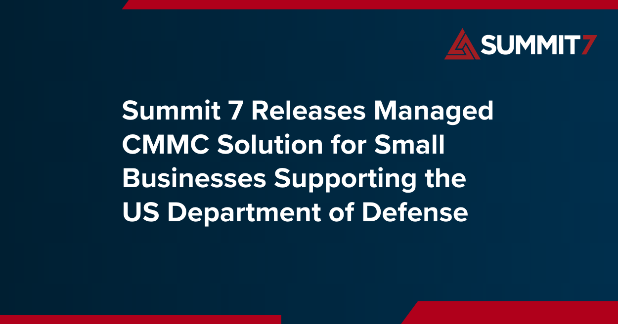Summit 7 Releases Managed CMMC Solution for Small Businesses Supporting the US Department of Defense
